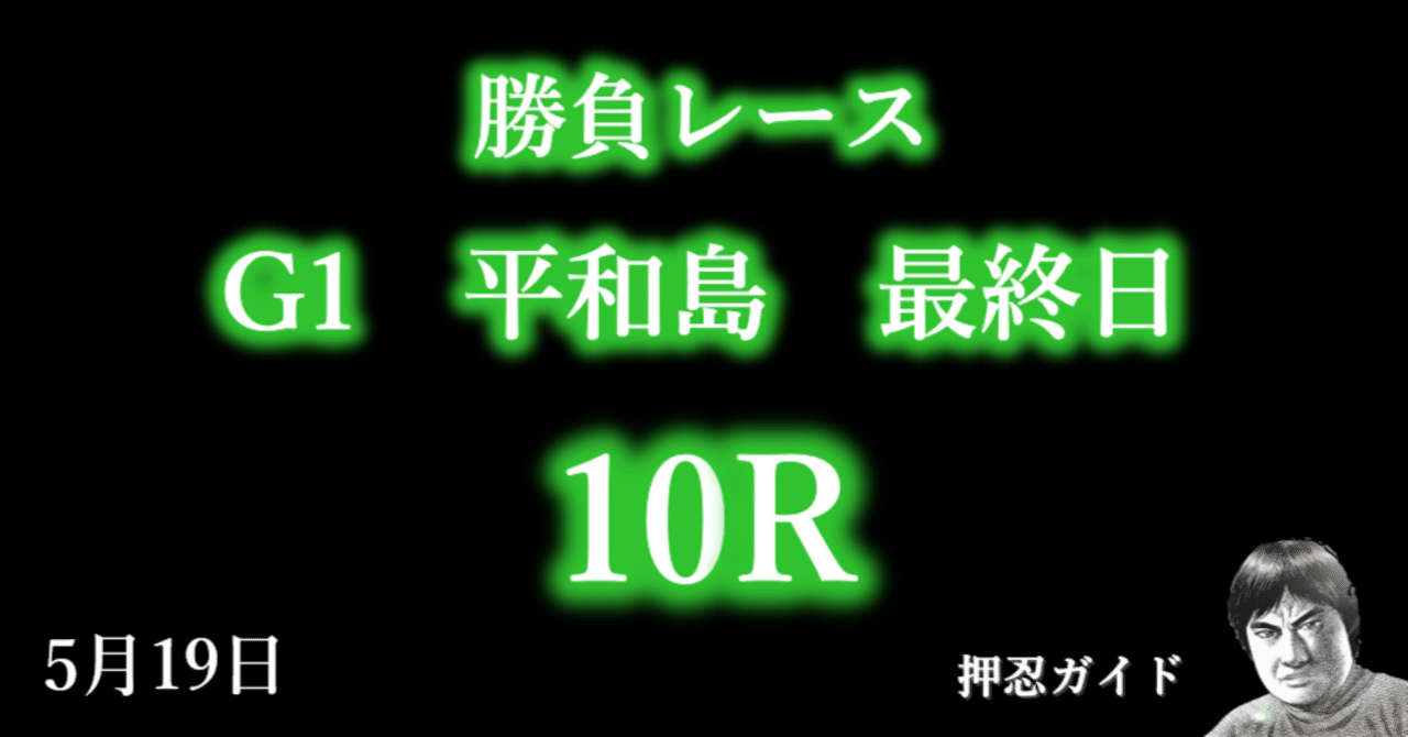 2023.5.19版｜勝負レース｜G1平和島最終日｜10R｜直前予想｜押忍ガイド｜SH金寶（S H Kam Po）