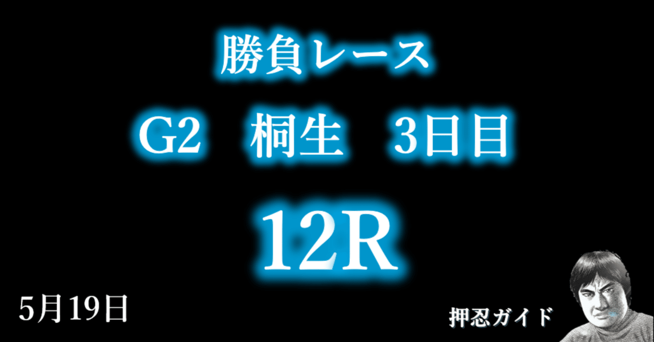 2023.5.19版｜勝負レース｜G2桐生3日目｜12R｜直前予想｜押忍ガイド｜SH金寶（S H Kam Po）