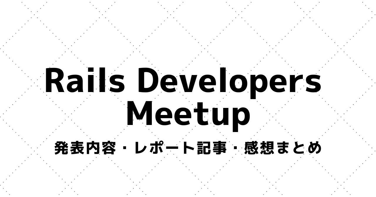 【Rails Developers Meetup】講演資料・参加レポート・感想まとめ（2017～）｜テクノ大仏