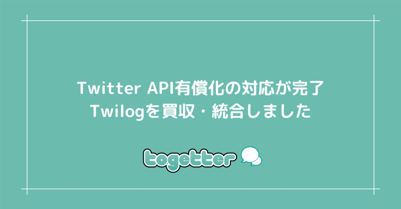 Twitter API有償化の対応が完了、さらにTwilogを買収・統合しました｜Togetter（トゥギャッター