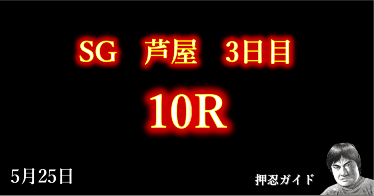 2023.5.25版｜SG芦屋3日目｜10R｜直前予想｜押忍ガイド｜SH金寶（S H Kam Po）