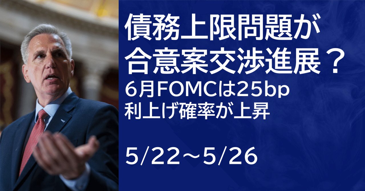 【米国株5/22~5/26まとめ】債務上限問題が合意案の交渉進展？6月FOMCは25bp利上げ確率が上昇【前編】｜Koji