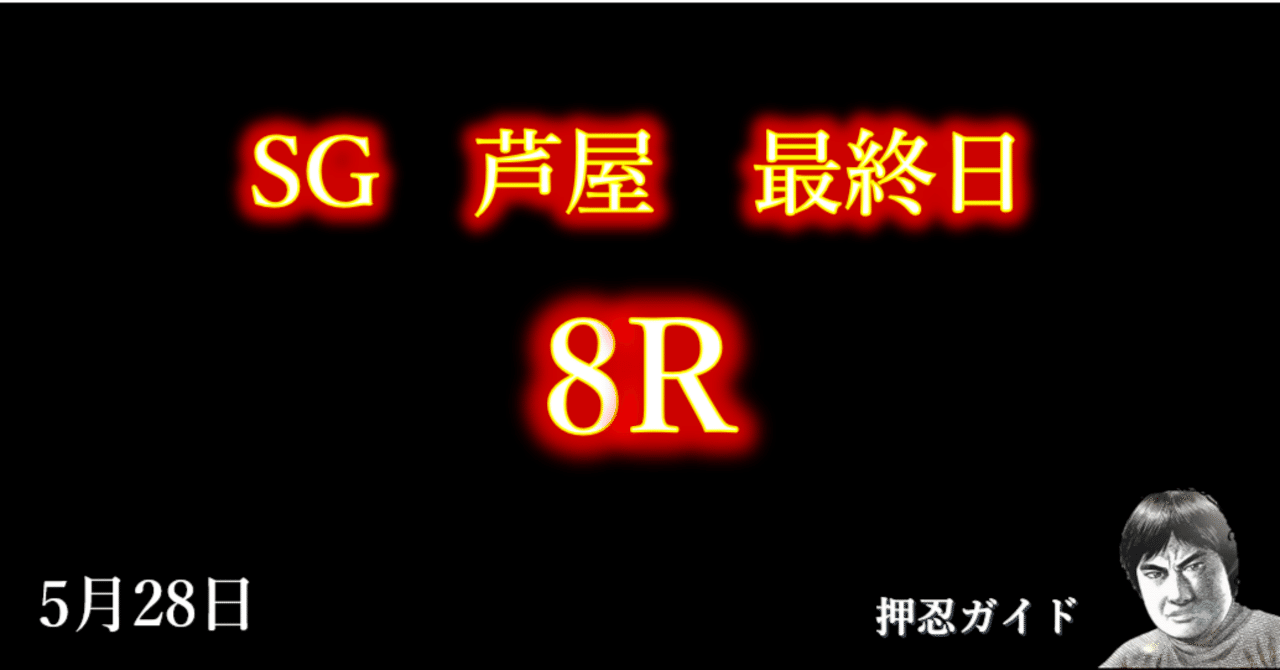 2023.5.28版｜SG芦屋最終日｜8R｜直前予想｜押忍ガイド｜SH金寶（S H Kam Po）
