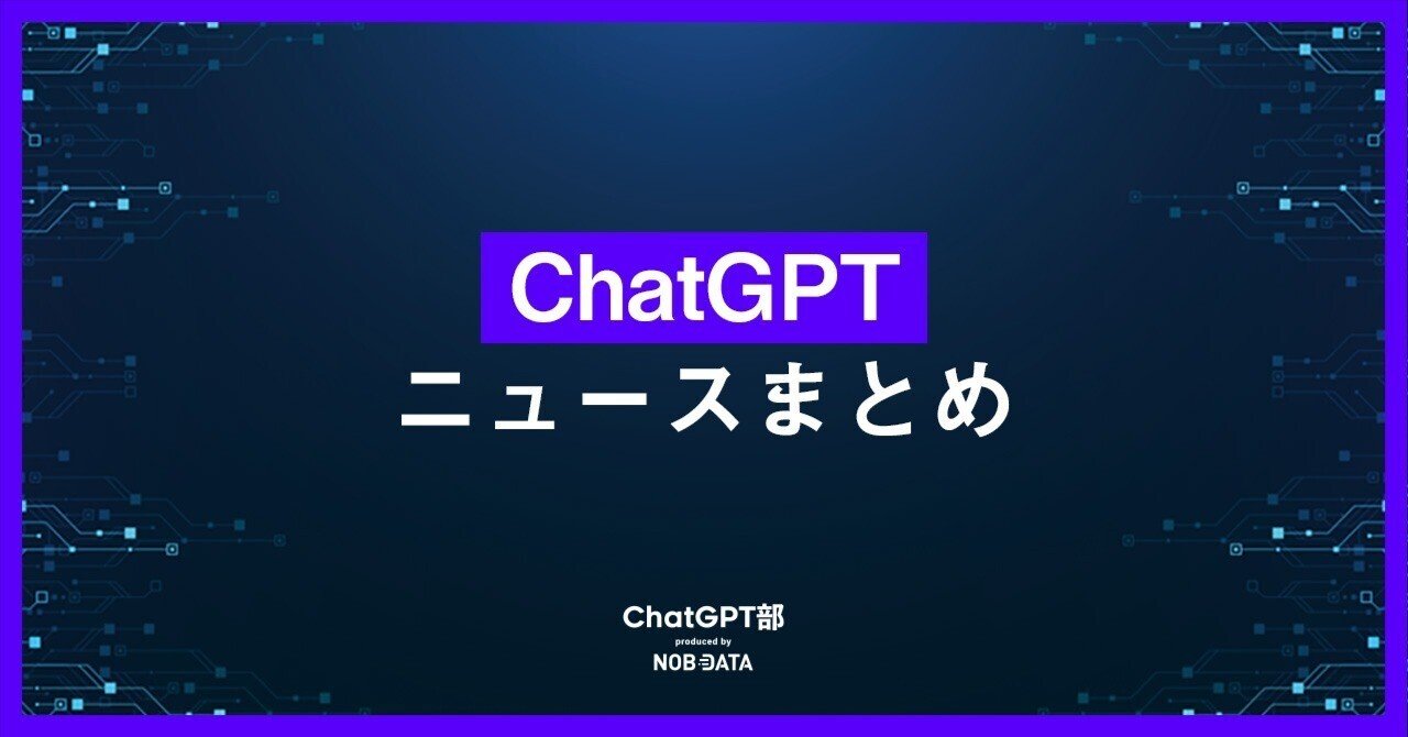「ChatGPT」ニュースまとめ20230519（55記事）｜ChatGPT部 Produced by NOB DATA