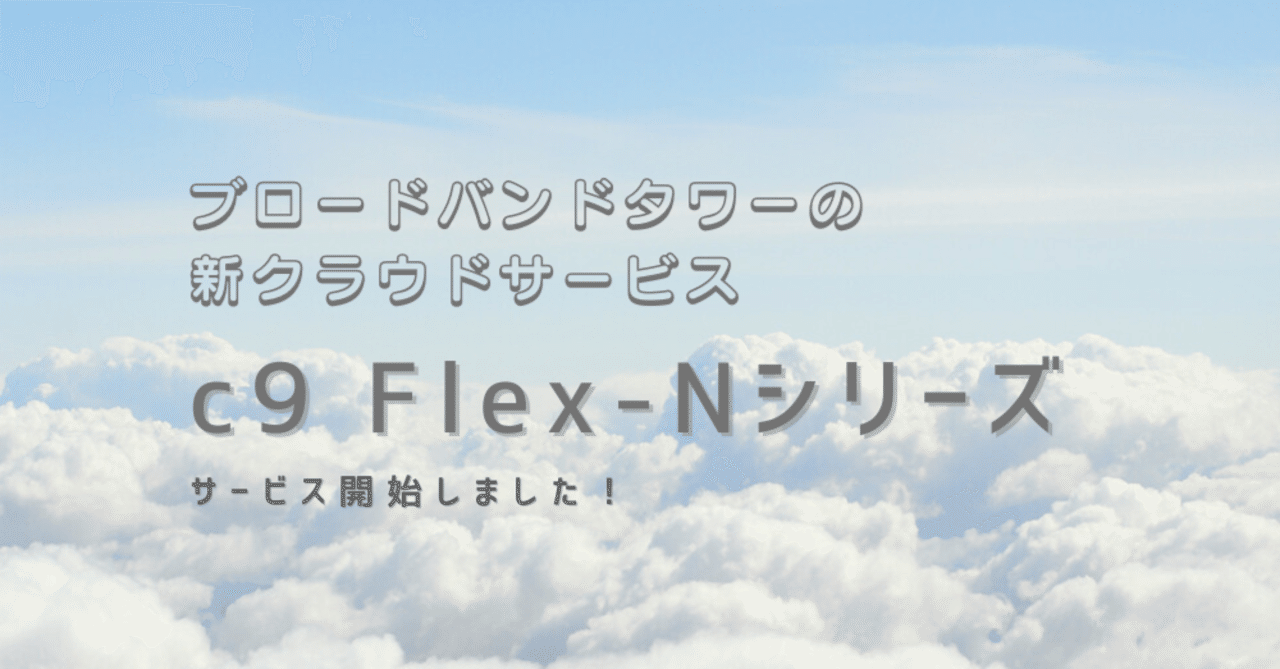 ブロードバンドタワーの新クラウドサービス「c9 Flex-Nシリーズ」ご紹介｜株式会社ブロードバンドタワー