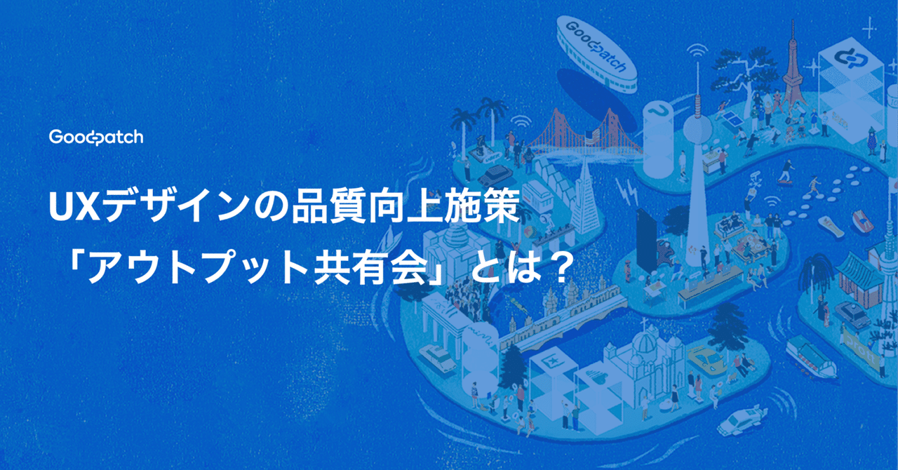 UXデザインの品質向上施策「アウトプット共有会」とは？｜北村 篤志 / Goodpatch