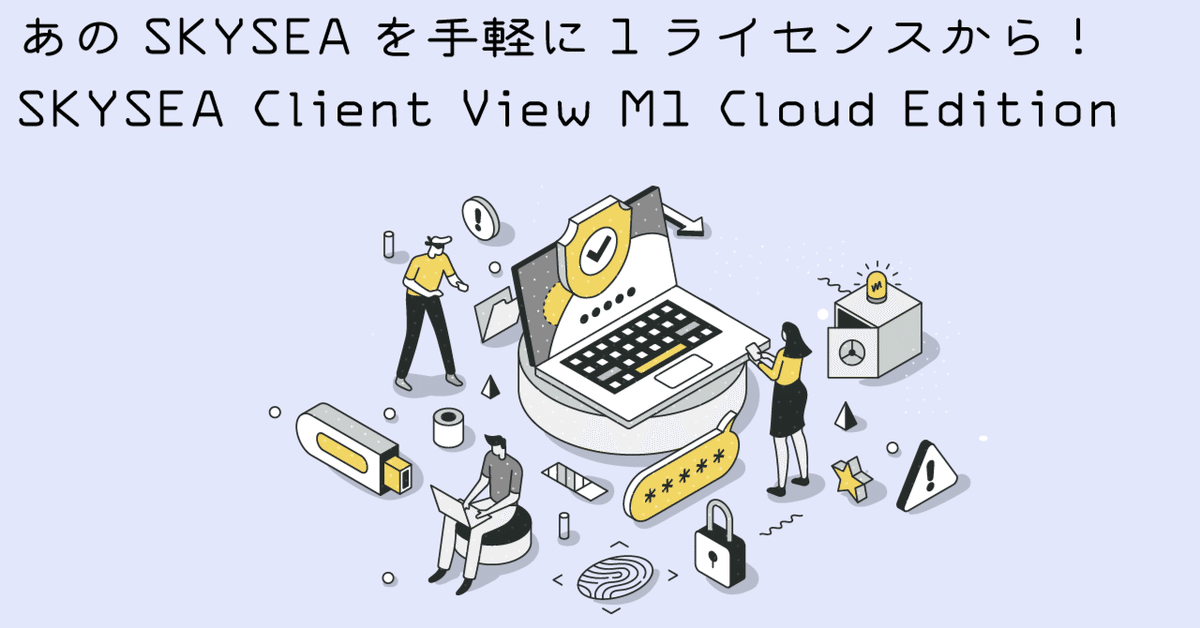 あのSKYSEAを手軽に1ライセンスから！SKYSEA Client View M1 Cloud Edition｜株式会社ハイパー公式note