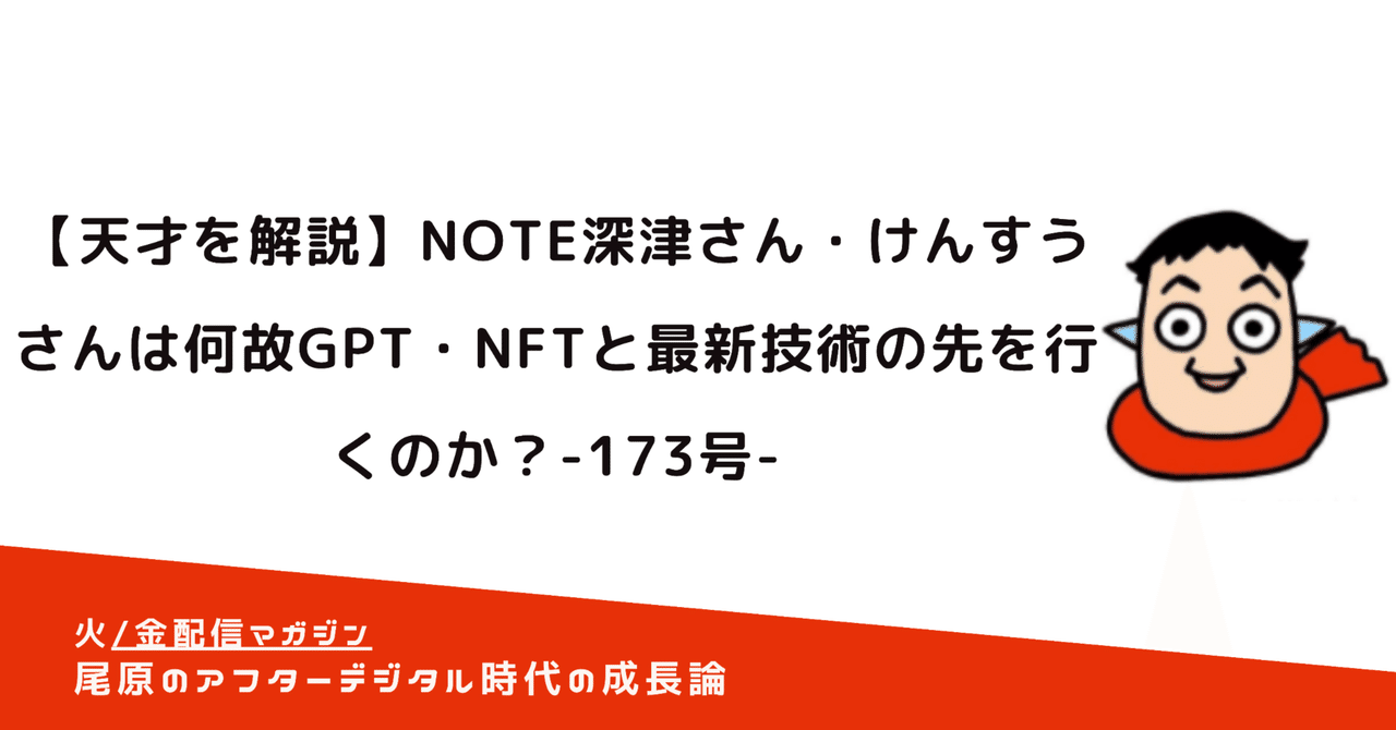 【天才を解説】note深津さん・けんすうさんは何故GPT・NFTと最新技術の先を行くのか？-173号-｜尾原 和啓 (アフターデジタル/プロセスエコノミーなど著述：おばら かずひろ）