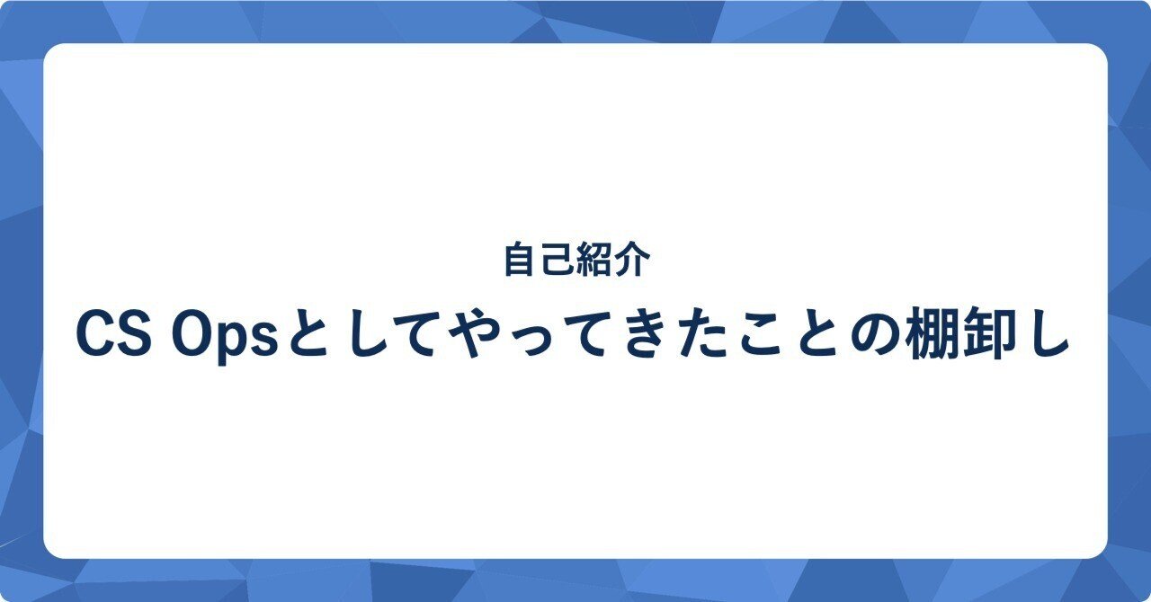 自己紹介：CS Opsとしてやってきたことの棚卸し｜タナカシ