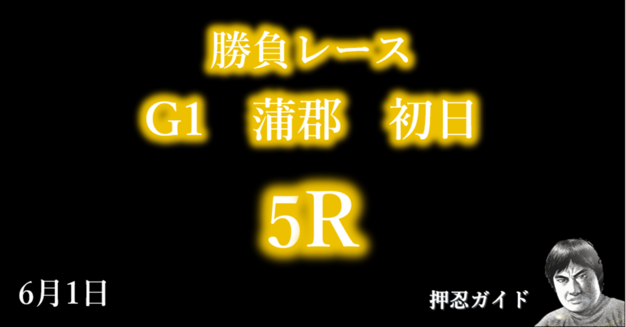 2023.6.1版｜勝負レース｜G1蒲郡初日｜5R｜直前予想｜押忍ガイド｜SH金寶（S H Kam Po）