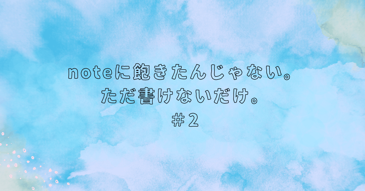 noteに飽きたんじゃない。ただ書けないだけ。＃2｜長月-nagatsuki