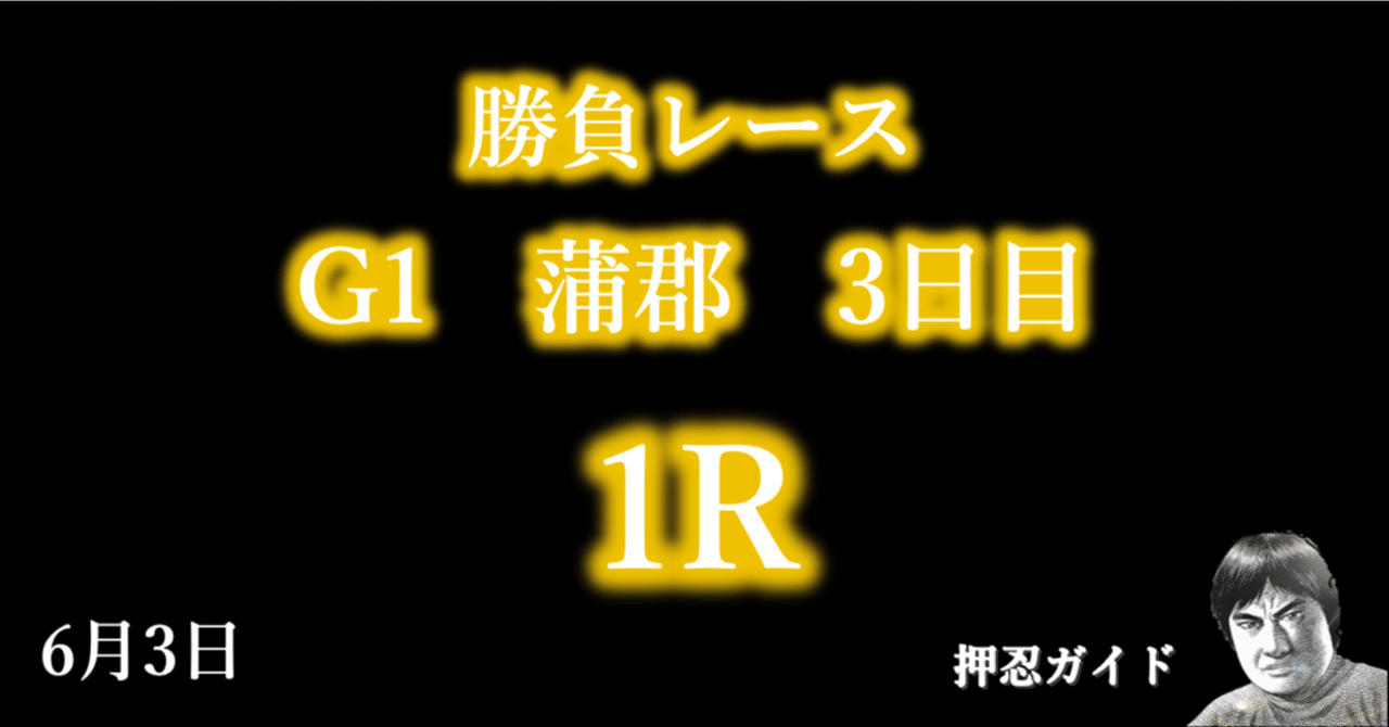 2023.6.3版｜勝負レース｜G1蒲郡3日目｜1R｜直前予想｜押忍ガイド｜SH金寶（S H Kam Po）
