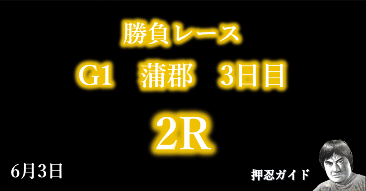 2023.6.3版｜勝負レース｜G1蒲郡3日目｜2R｜直前予想｜押忍ガイド｜SH金寶（S H Kam Po）