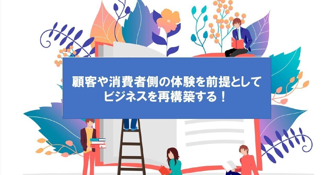 顧客や消費者側の体験を前提としてビジネスを再構築する！｜通販プロデューサー＆通販コンサルタント通販コンサル 西村公児