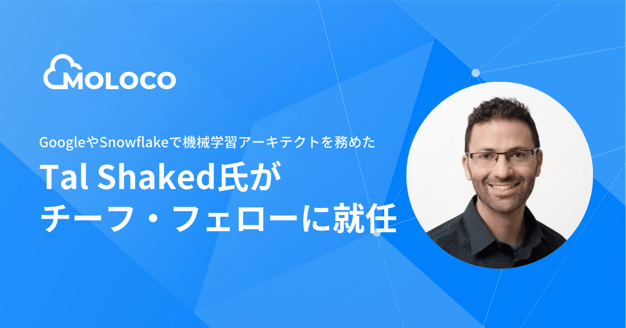 Google、Snowflakeで機械学習（ML)アーキテクトを務めたTal Shaked氏が、Molocoのチーフ・フェローに就任 ...