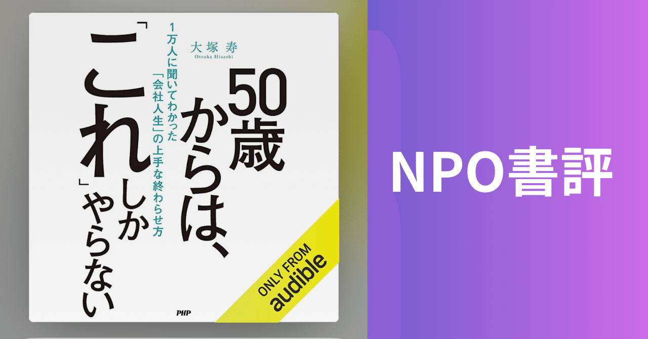【npo書評】50歳からは、「これ」しかやらない 1万人に聞いてわかった「会社人生」の上手な終わらせ方|山田泰久@キフクリエイター