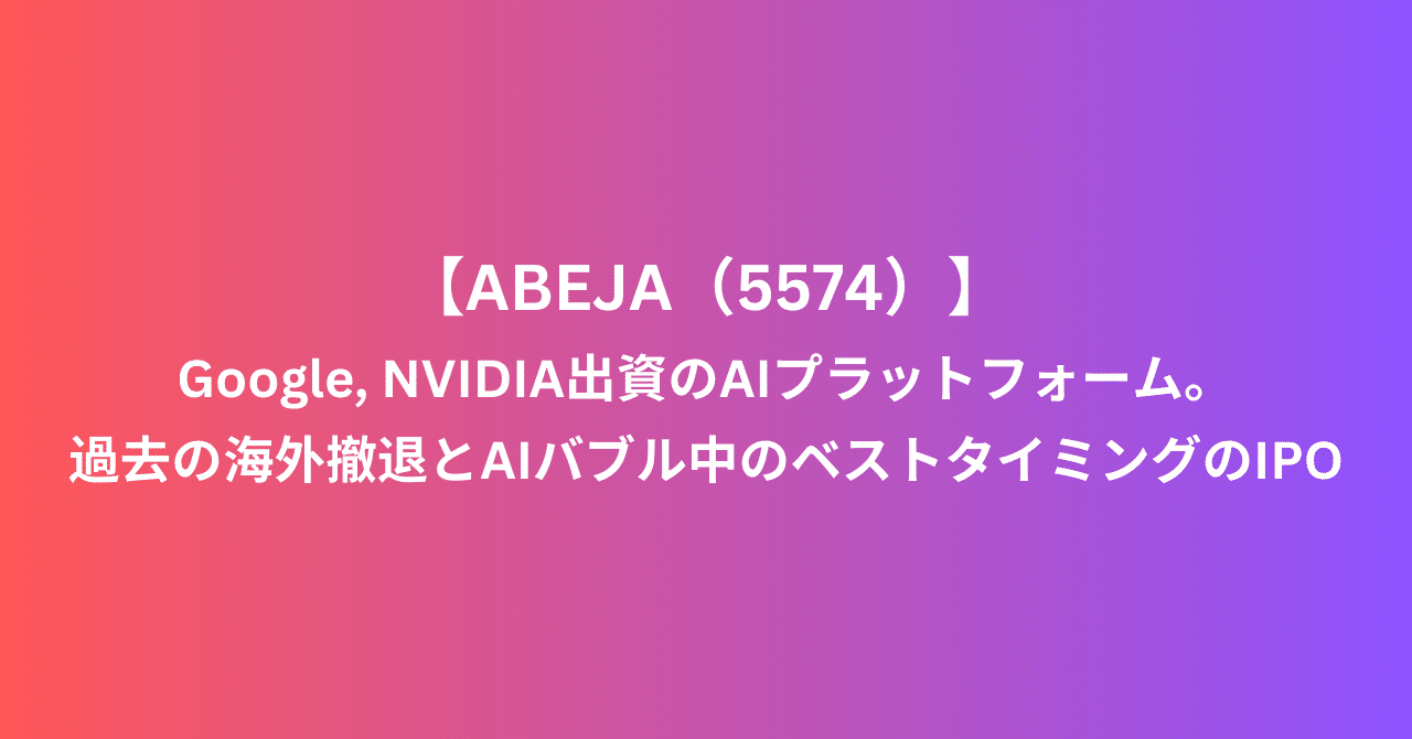 【ABEJA（5574）】Google, NVIDIA出資のAIプラットフォーム。過去の海外撤退とAIバブル中のベストタイミングのIPO｜吉永和貴
