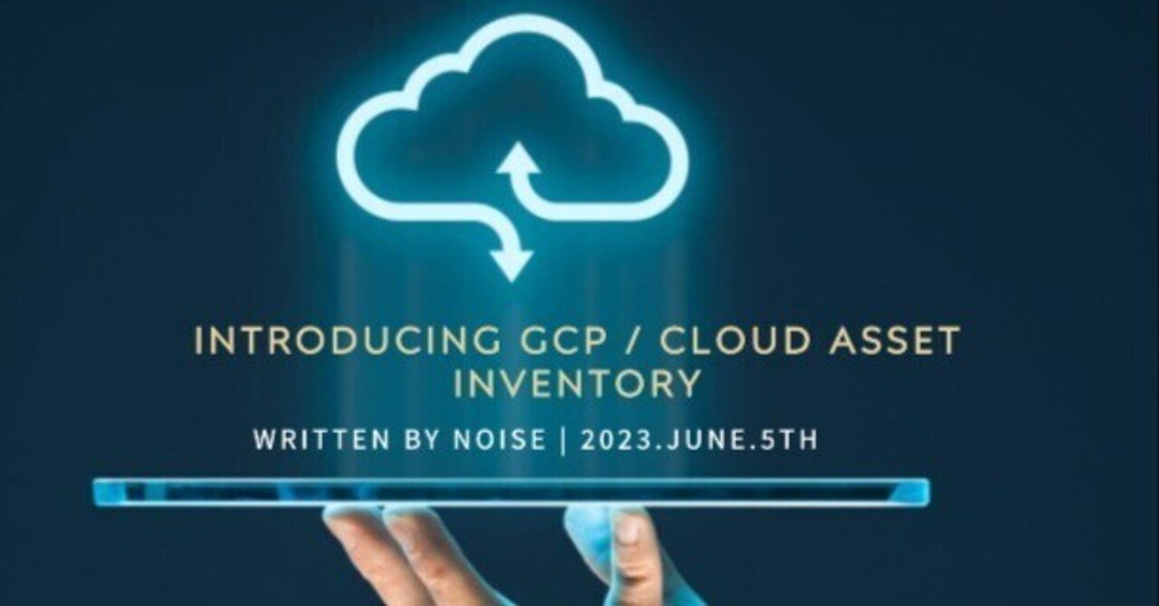 GCPの秘宝：Cloud Asset Inventoryの全貌 (2023.JUNE.5th, with ChatGPT-4)｜noise
