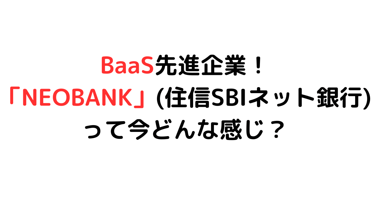 BaaS先進企業！「NEOBANK」(住信SBIネット銀行)って今どんな感じ？｜YuuuK