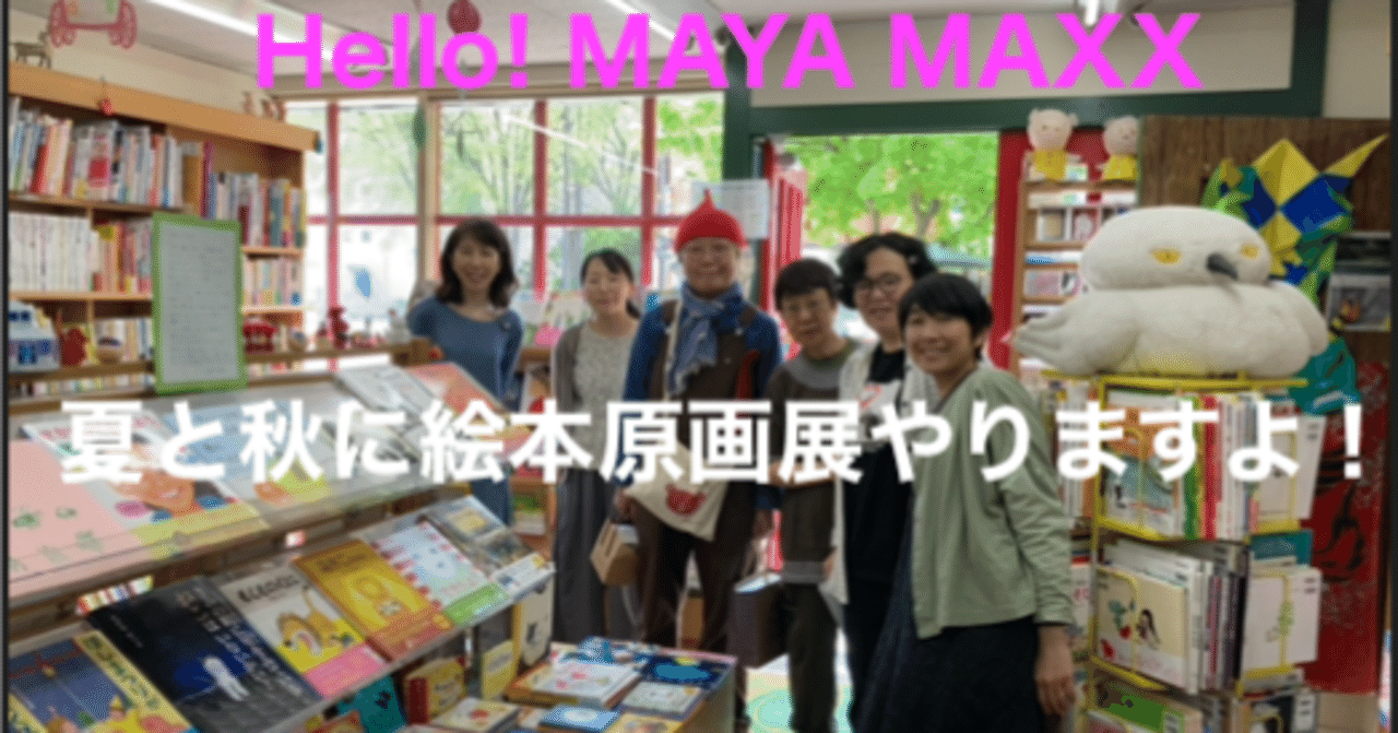 Hello ! MAYA MAXX_元気が出るひとこと 夏から秋にかけて絵本原画展をやりますよー！｜MAYA MAXXのplaypray