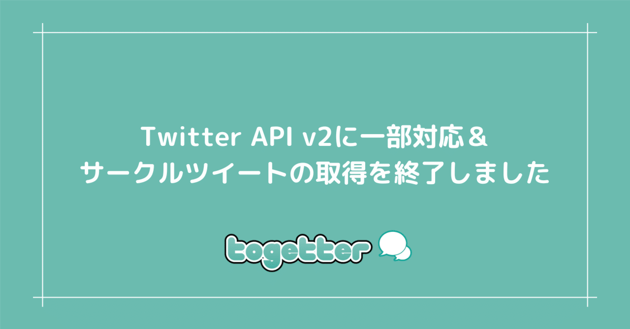 Twitter API v2に一部対応＆サークルツイートの取得を終了しました｜Togetter（トゥギャッター