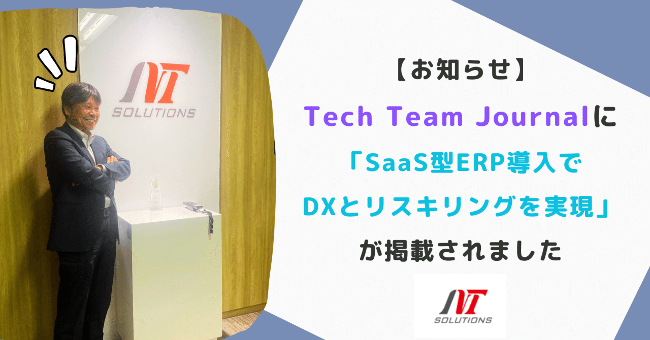 【お知らせ】Tech Team Journalに「SaaS型ERP導入でDXとリスキリングを実現」が掲載されました｜エヌティ・ソリューションズ