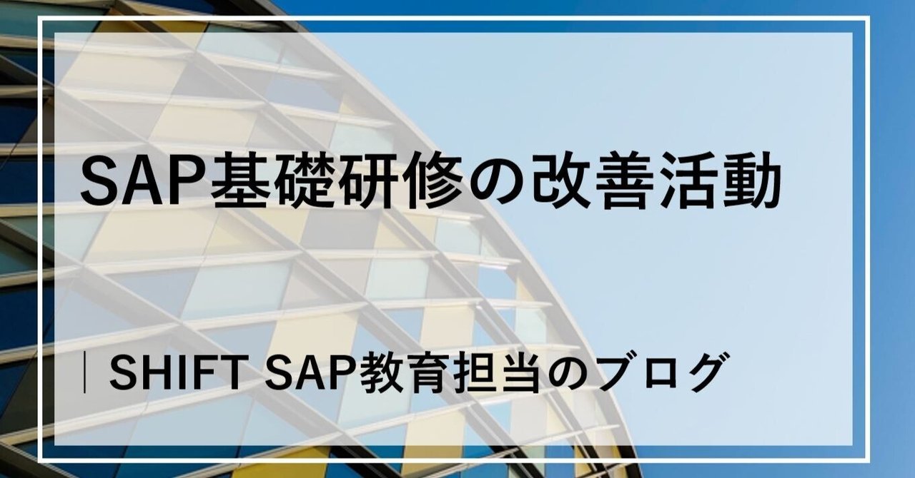 SAP基礎研修の改善活動｜SHIFT SAP教育担当のブログ｜SHIFT Group 技術ブログ