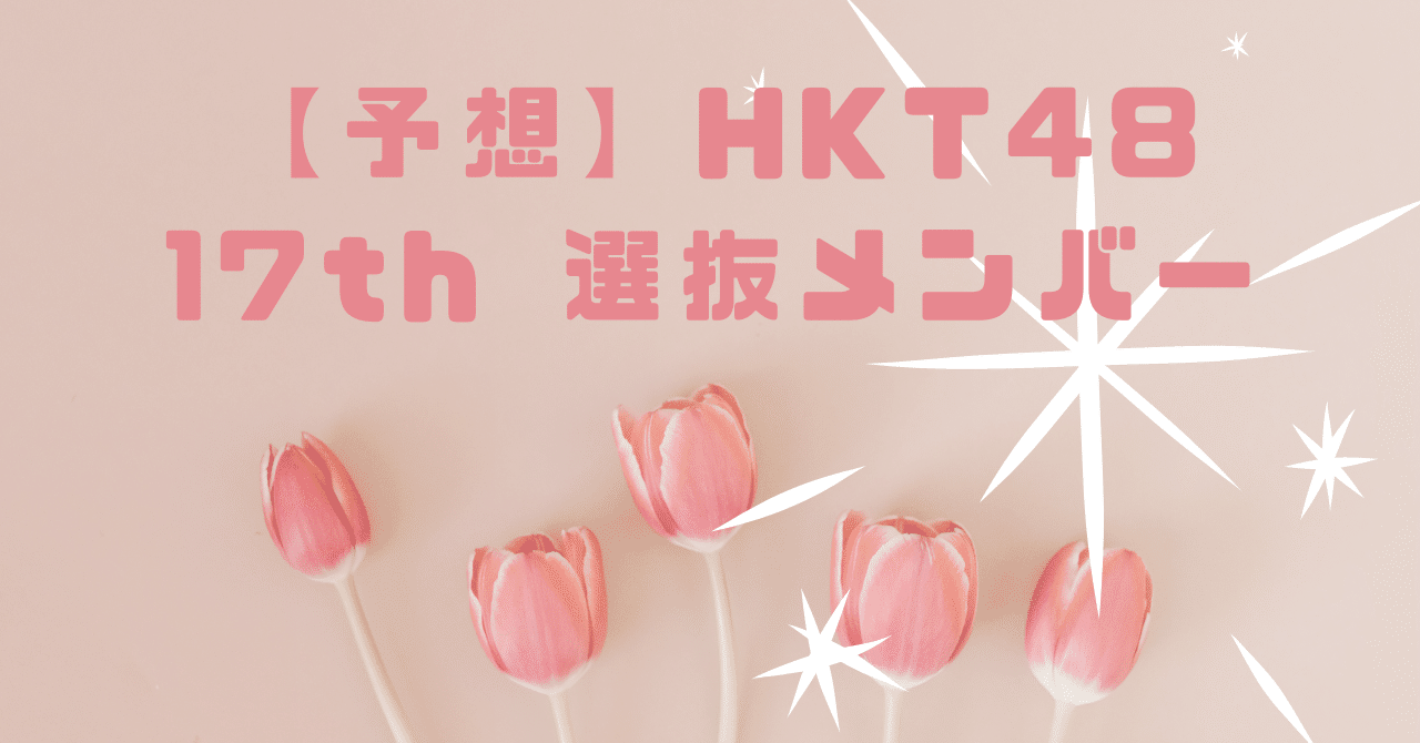 【予想】HKT48 17th 選抜メンバー｜そるてぃ