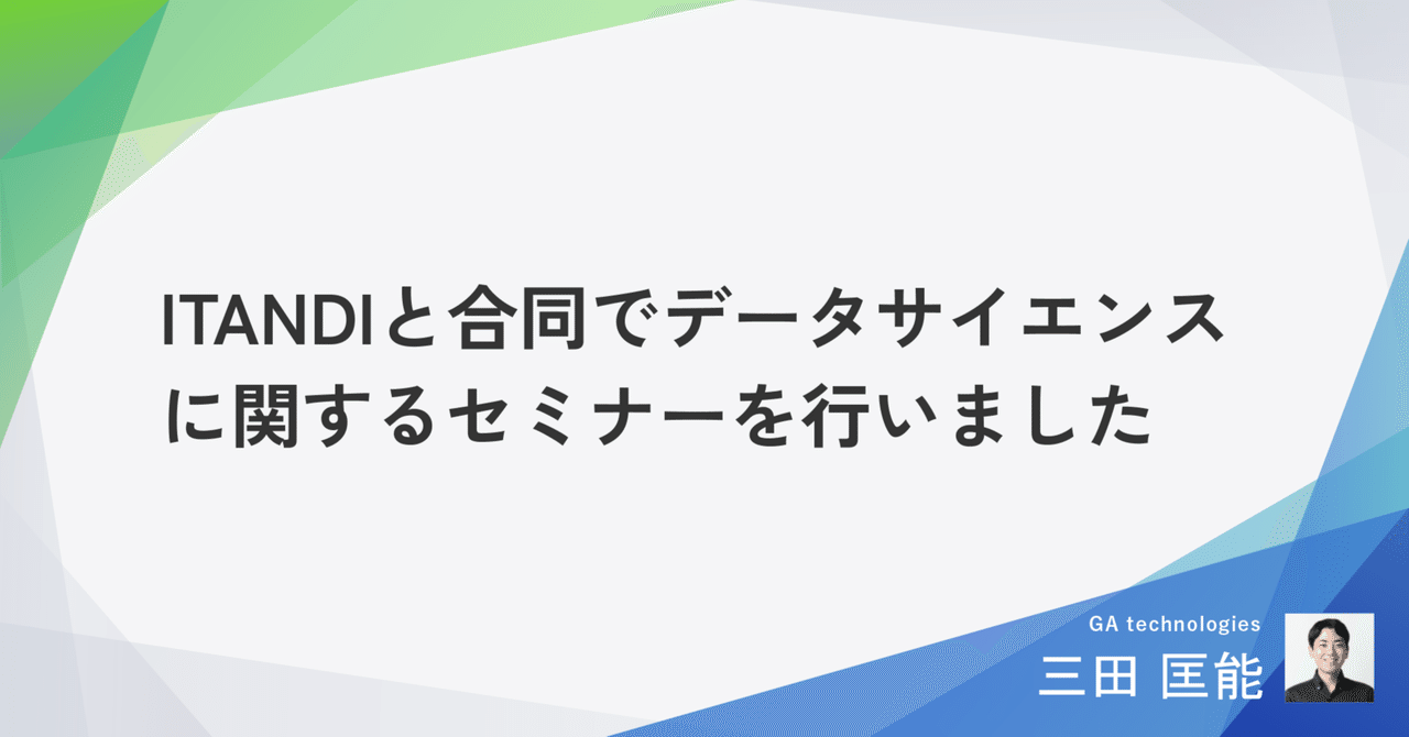 【資料公開】ITANDIと合同でデータサイエンスに関するセミナーを行いました｜Masayoshi Mita