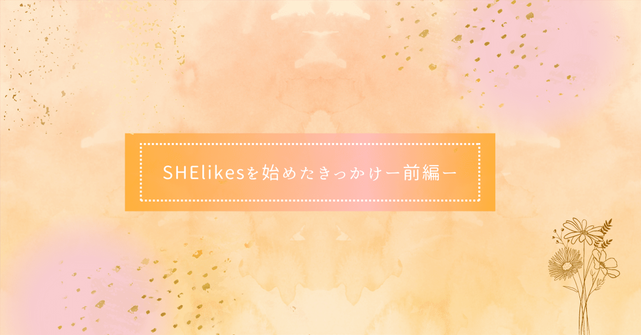 SHElikesを始めたきっかけー前編ー｜なる🍊