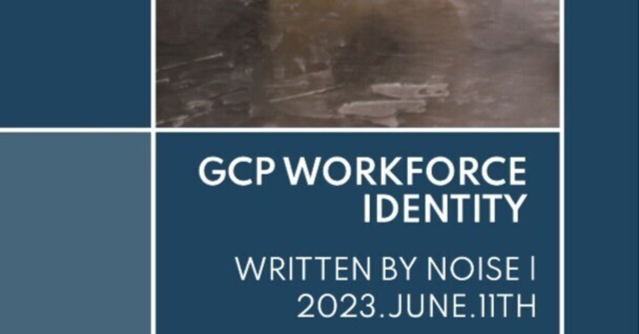GCPのWorkforce Identity：組織のアイデンティティ管理を一新する (2023.JUNE.12, with ChatGPT-4)｜noise