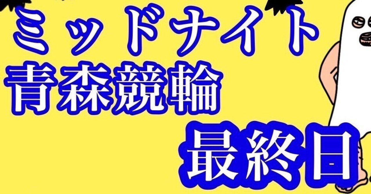 青森ミッドナイト！｜競輪一筋（必殺車券師の肇）