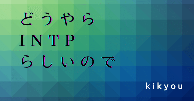 どうやらINTPらしいので｜kikyou