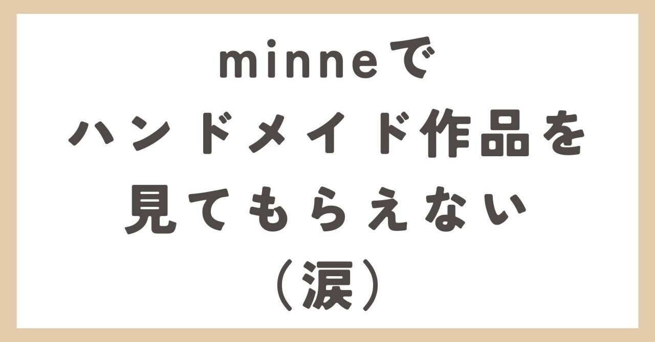 minneでハンドメイド作品を見てもらえない！問題を考えてみた｜みらい＠ハンドメイド作家