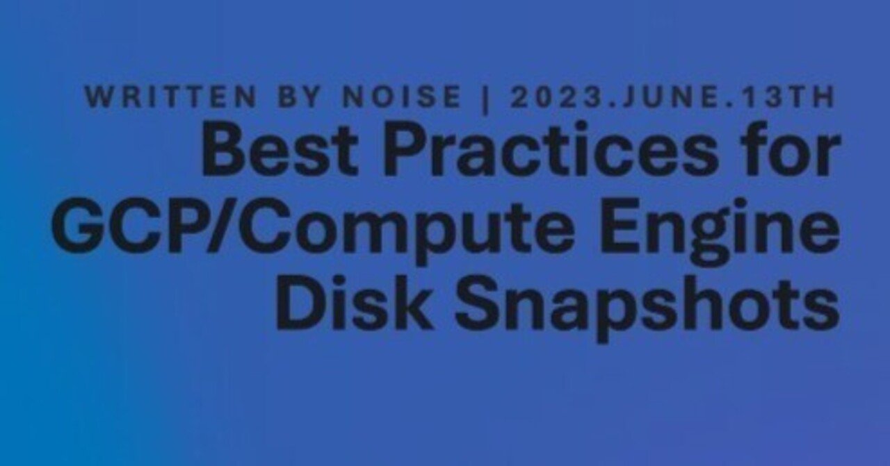GCP Compute Engineのディスクスナップショット：ベストプラクティスとその適用 (2023.JUNE.13th, with ChtaGPT-4)｜noise