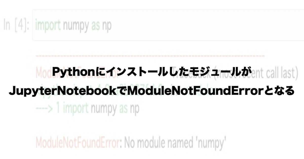PythonにインストールしたモジュールがJupyterNotebookでModuleNotFoundErrorとなる。｜t.a.k.a