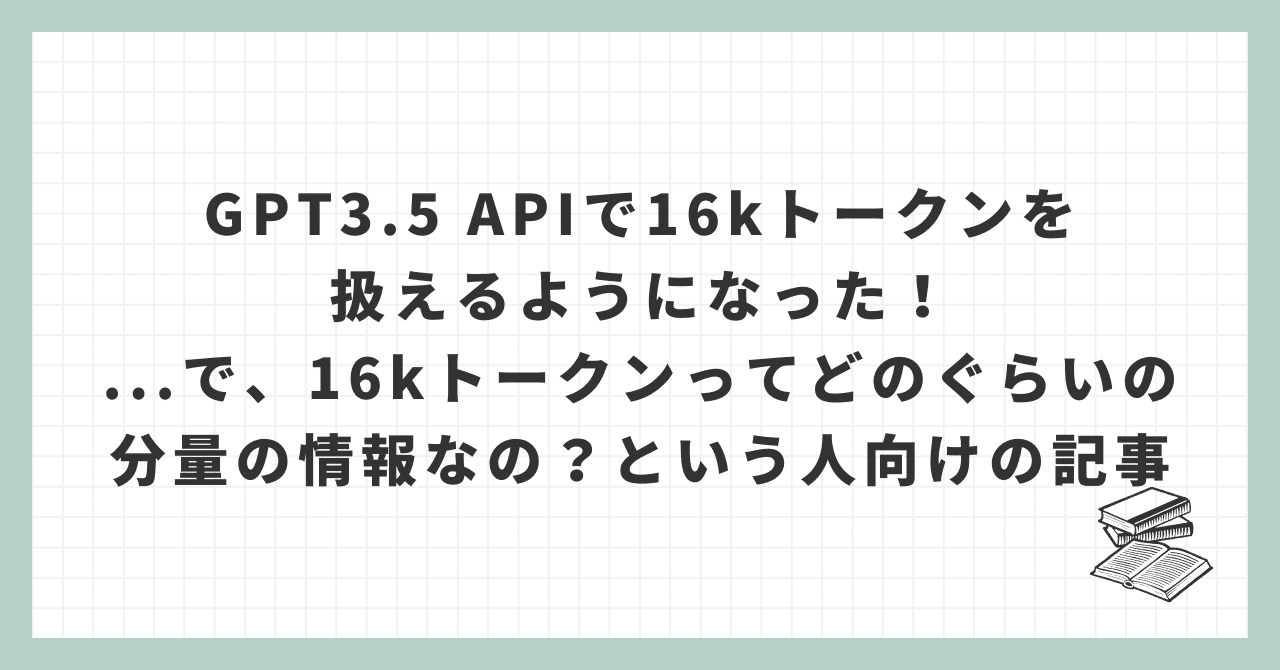 GPT3.5 APIで16kトークンを扱えるようになった！...で、16kトークンってどのぐらいの分量の情報なの？という人向けの記事｜mah_lab / 西見 公宏