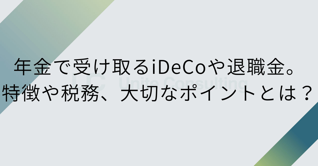 年金で受け取るiDeCoや退職金。特徴や税務、大切なポイントとは？｜株式会社ユナイトコンサルティング