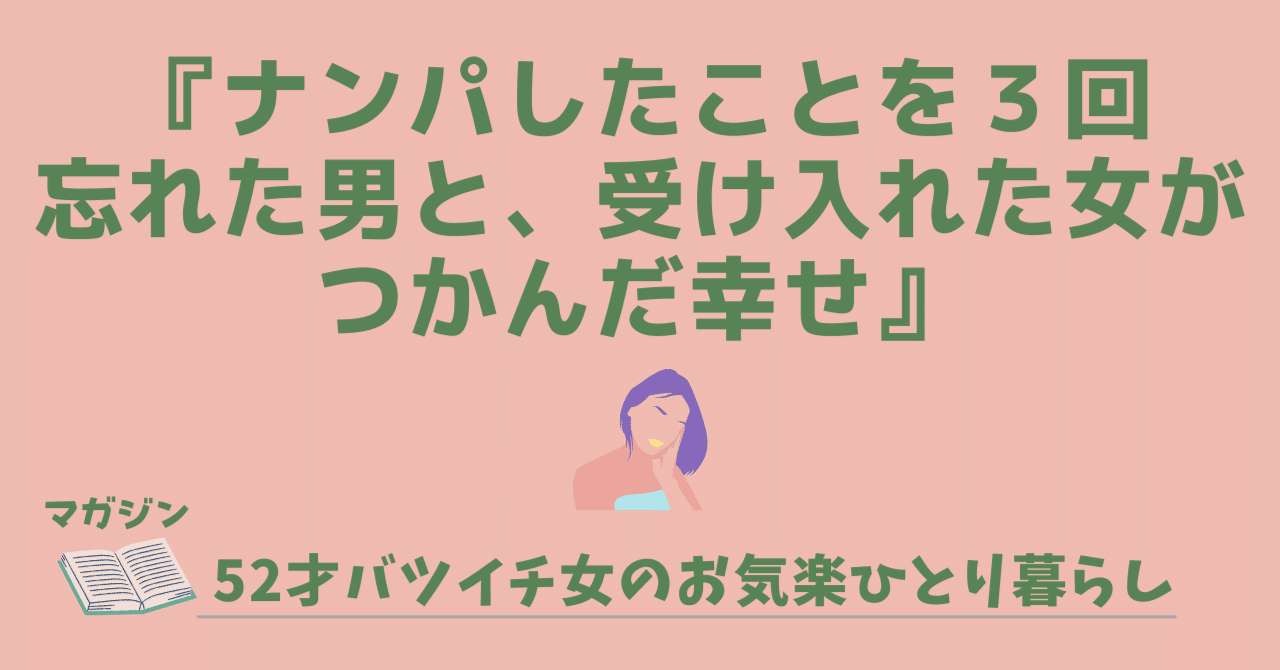 「ナンパしたことを3回忘れた男と、受け入れた女がつかんだ幸せ」52才バツイチ女の、お気楽ひとり暮らし日記 #35|きょん|ロックな50代ライフ