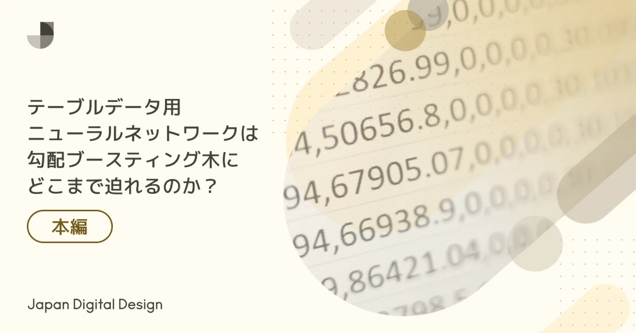 テーブルデータ用ニューラルネットワークは勾配ブースティング木にどこまで迫れるのか？（本編）｜Japan Digital Design, Inc.