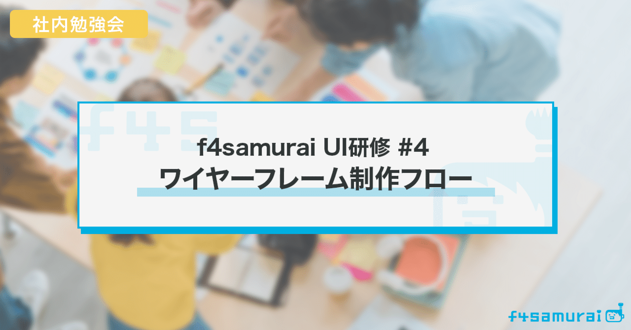 【UI研修 #4】ワイヤーフレーム制作フロー｜f4samurai