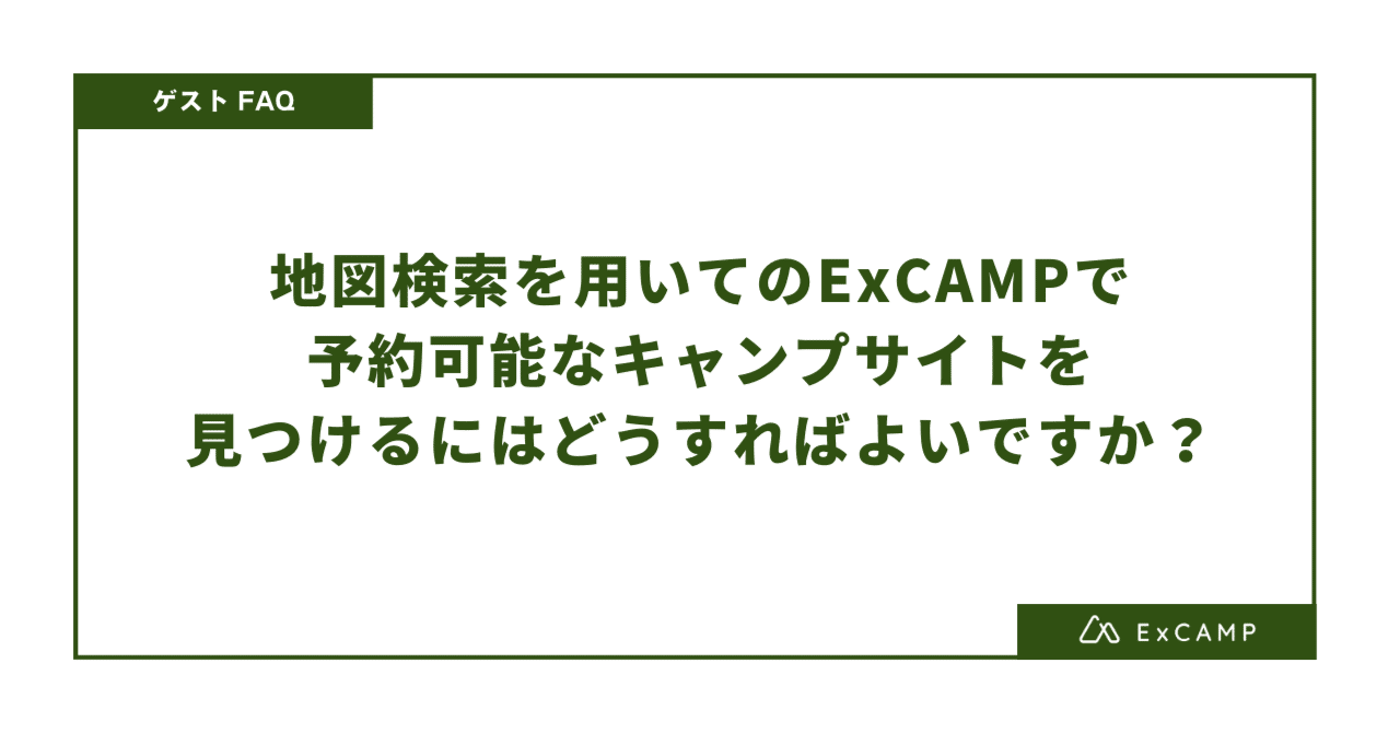 【ExCAMP】地図検索を用いてのExCAMPで予約可能なキャンプサイトを見つけるにはどうすればよいですか？｜ExCAMP | 穴場キャンプ場情報発信