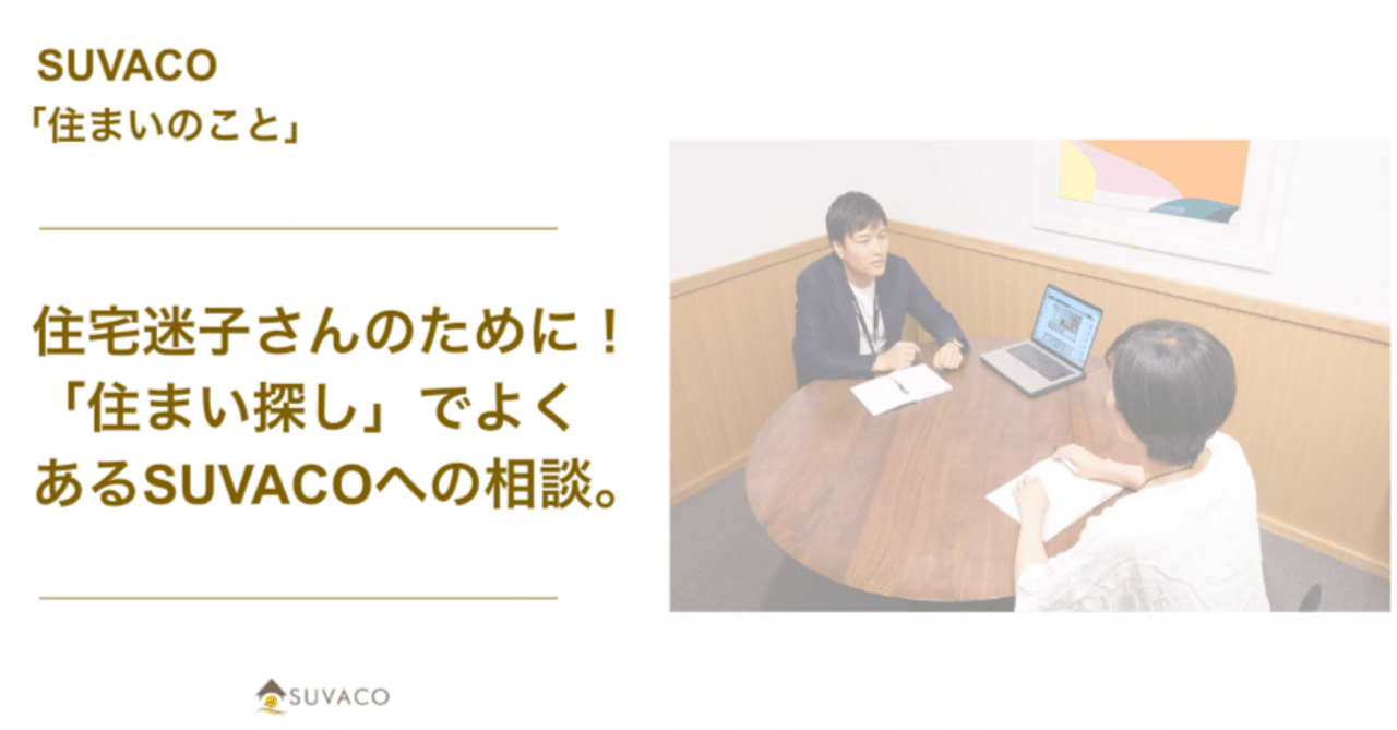 住宅迷子さんのために！「住まい探し」でよくあるSUVACOへの相談。｜SUVACO「住まいのこと」