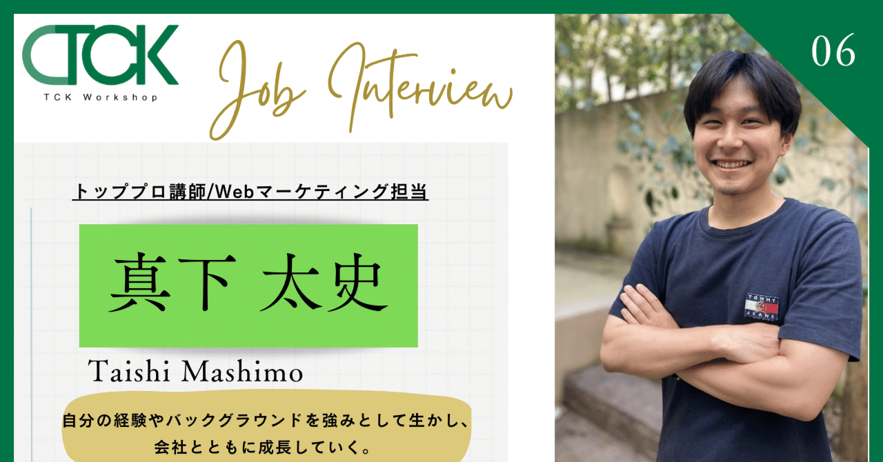 【社員インタビューvol.6】webマーケティング担当：真下太史 『自分の経験やバックグラウンドを強みとして生かし、会社とともに成長していく。』｜TCKWorkshopの採用担当