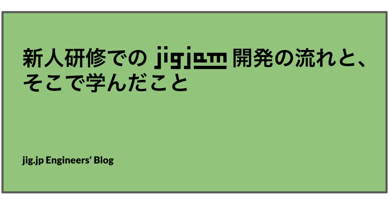 新人研修でのjigjam開発の流れと、そこで学んだこと｜jig.jp engineers