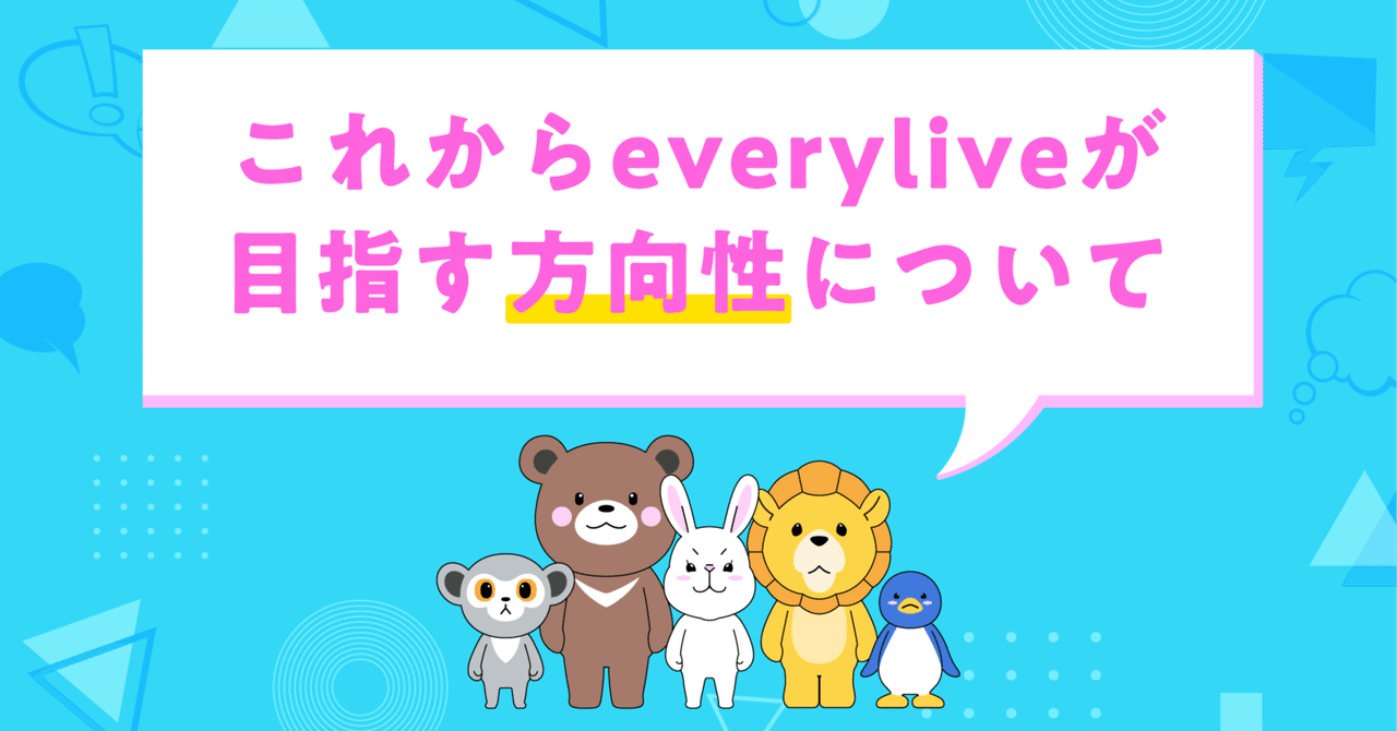 これからのeveryliveが目指す方向性について｜everylive(エブリライブ)公式