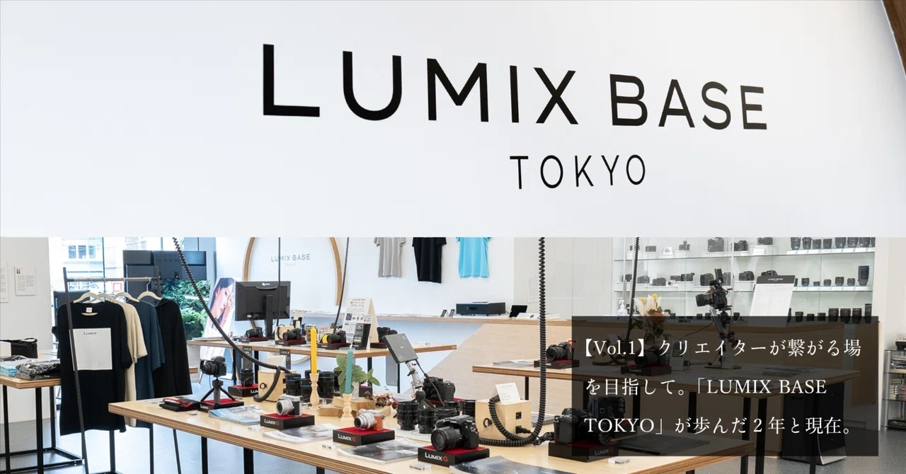 【Vol.1】クリエイターが繋がる場を目指して。「LUMIX BASE TOKYO」が歩んだ2年と現在。｜LUMIX Magazine