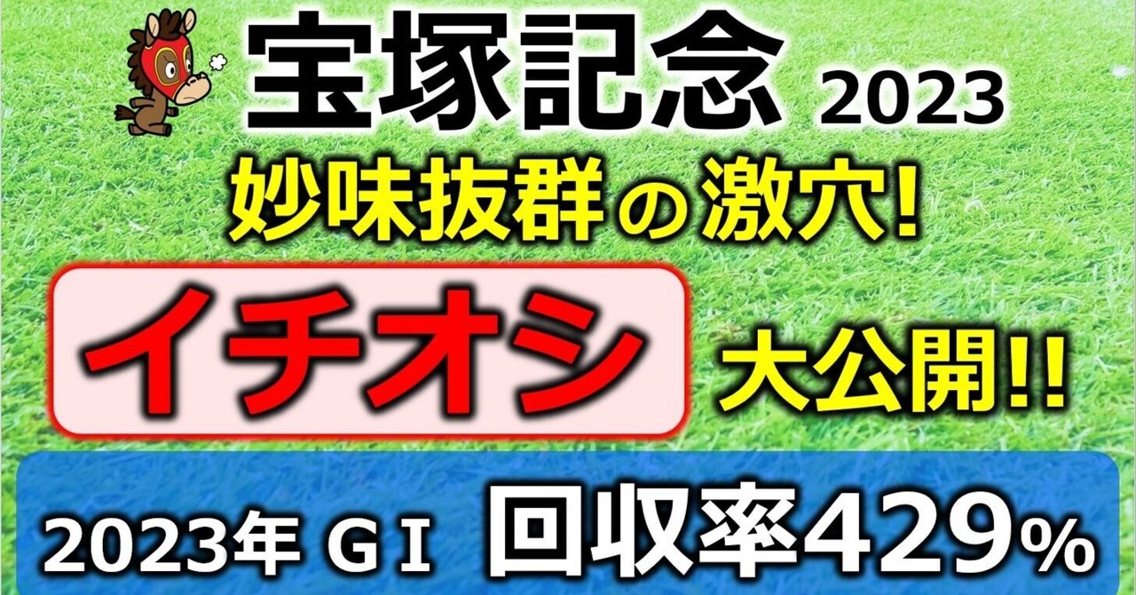 宝塚記念2023 最終予想 【妙味抜群の激穴！イチオシ】【驚異！gⅠ 年間回収率429】｜サクラゴン
