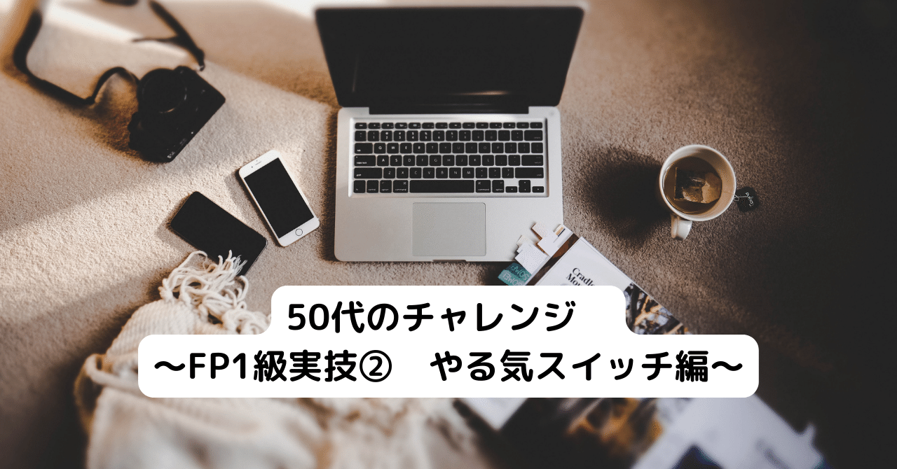 50代からのチャレンジ ～FP1級実技② やる気スイッチ編～｜mowa🍐1級FP技能士