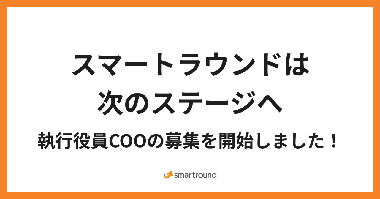 スマートラウンドは次のステージへ 執行役員COOの募集を開始しました！｜smartround